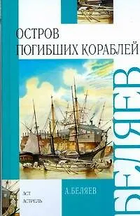 Остров погибших кораблей (Александр Беляев) - купить книгу с доставкой ...
