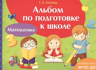 Альбом по подготовке к школе. Математика (Ирина Артюхова) - купить ...
